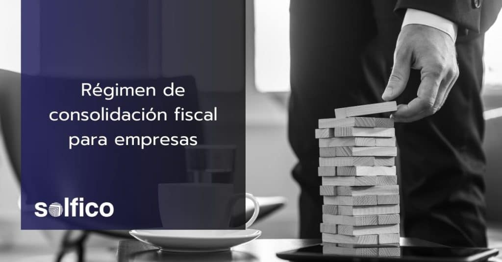 Régimen de consolidación fiscal: Qué es y qué empresas pueden acogerse ...